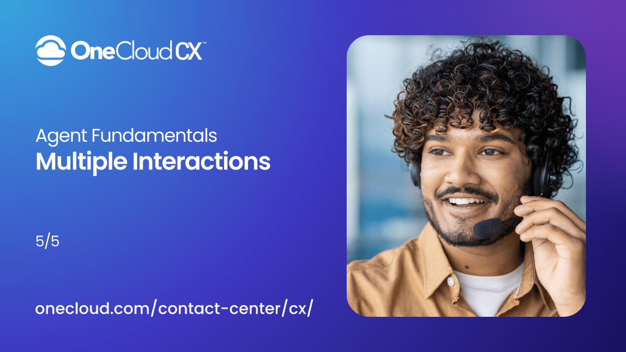 OneCloud CX™ Agent Fundamentals: Multiple Interactions - OneCloud