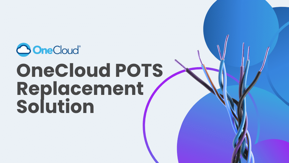 OneCloud® POTS Replacement Solution - OneCloud